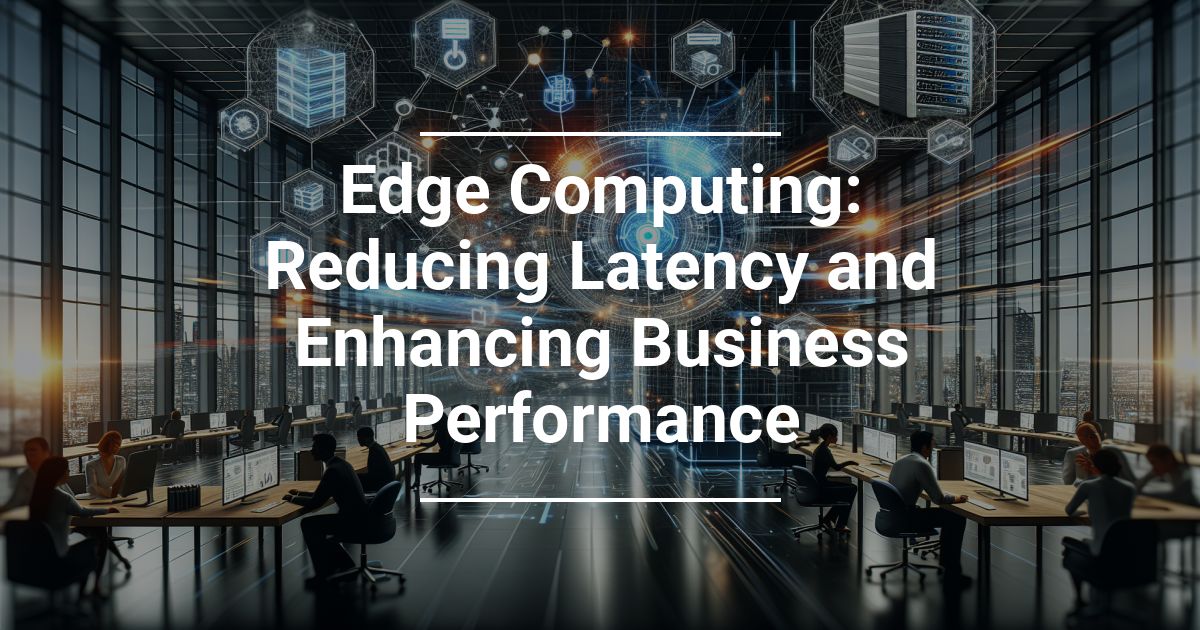 Edge Computing: Reducing Latency and Enhancing Business Performance | Information Management Systems